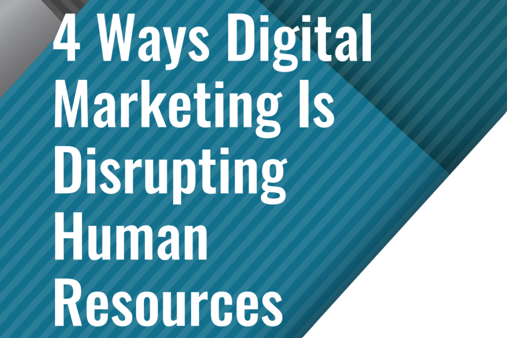 4 Ways Digital Marketing Is Disrupting Human Resources – HRTechDepot